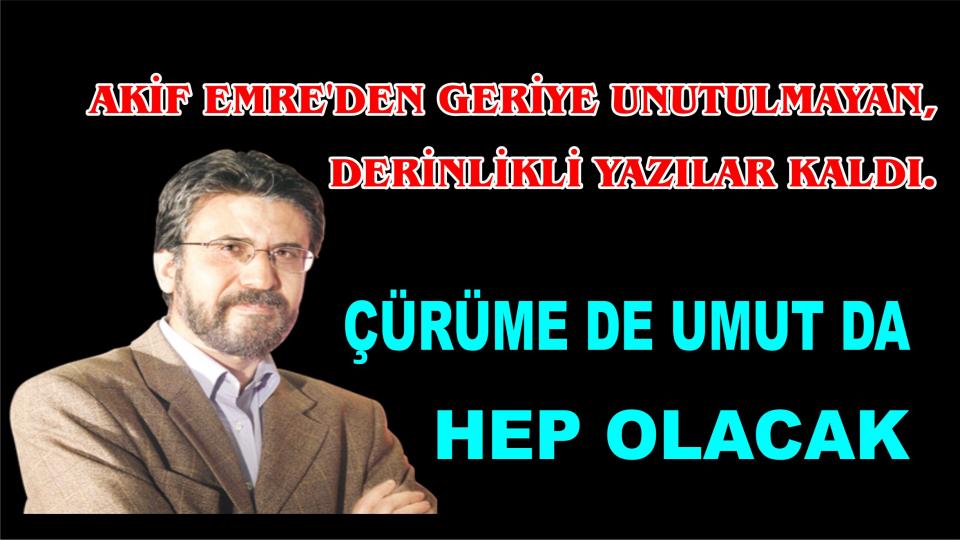 AKİF EMRE'NİN UNUTULMAYAN MAKALESİ: ÇÜRÜME DE UMUT DA HEP OLACAK